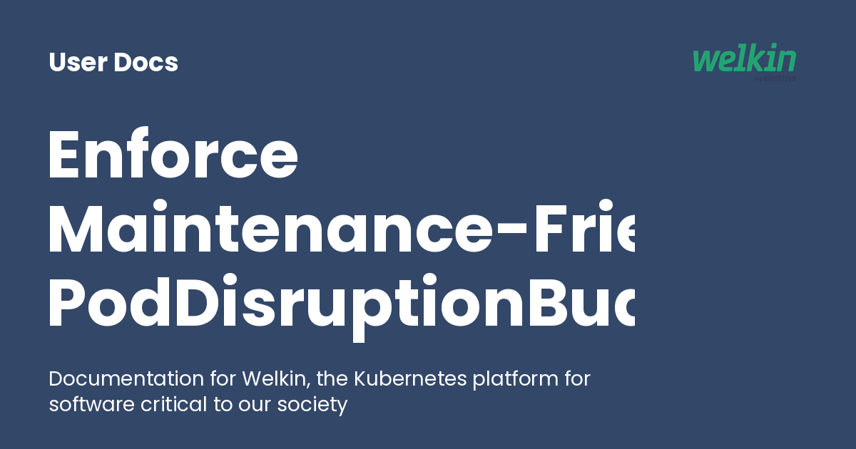 Enforce Maintenance-Friendly PodDisruptionBudgets - Elastisys Welkin®